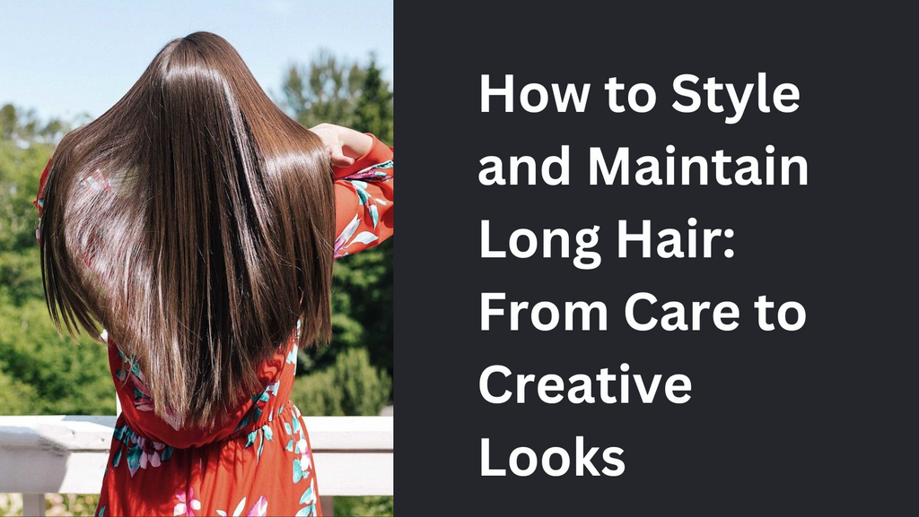 How to Style and Maintain Long Hair: From Care to Creative Looks ...